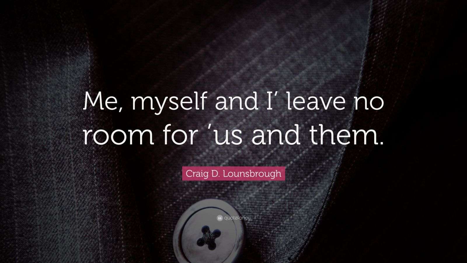 Craig D. Lounsbrough Quote: “Me, myself and I’ leave no room for ’us ...
