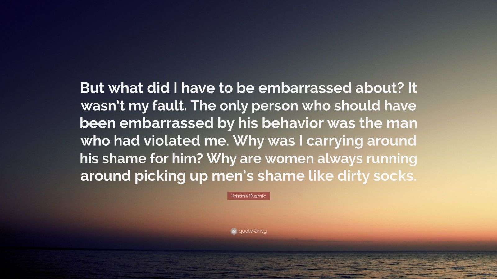 Kristina Kuzmic Quote: “But what did I have to be embarrassed about? It ...