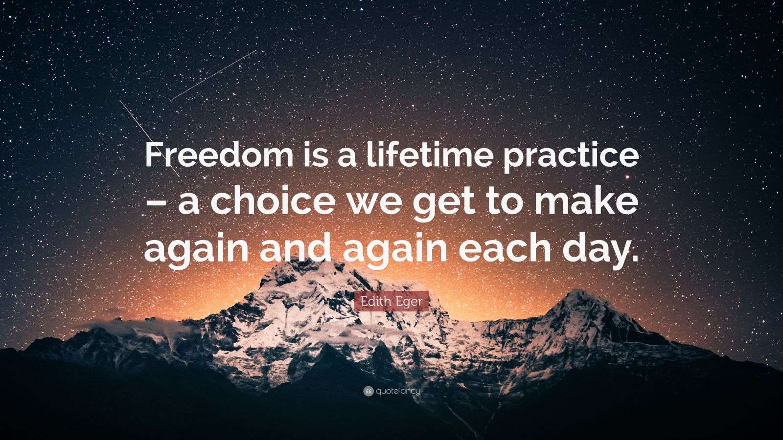 Edith Eger Quote: “Freedom is a lifetime practice – a choice we get to ...