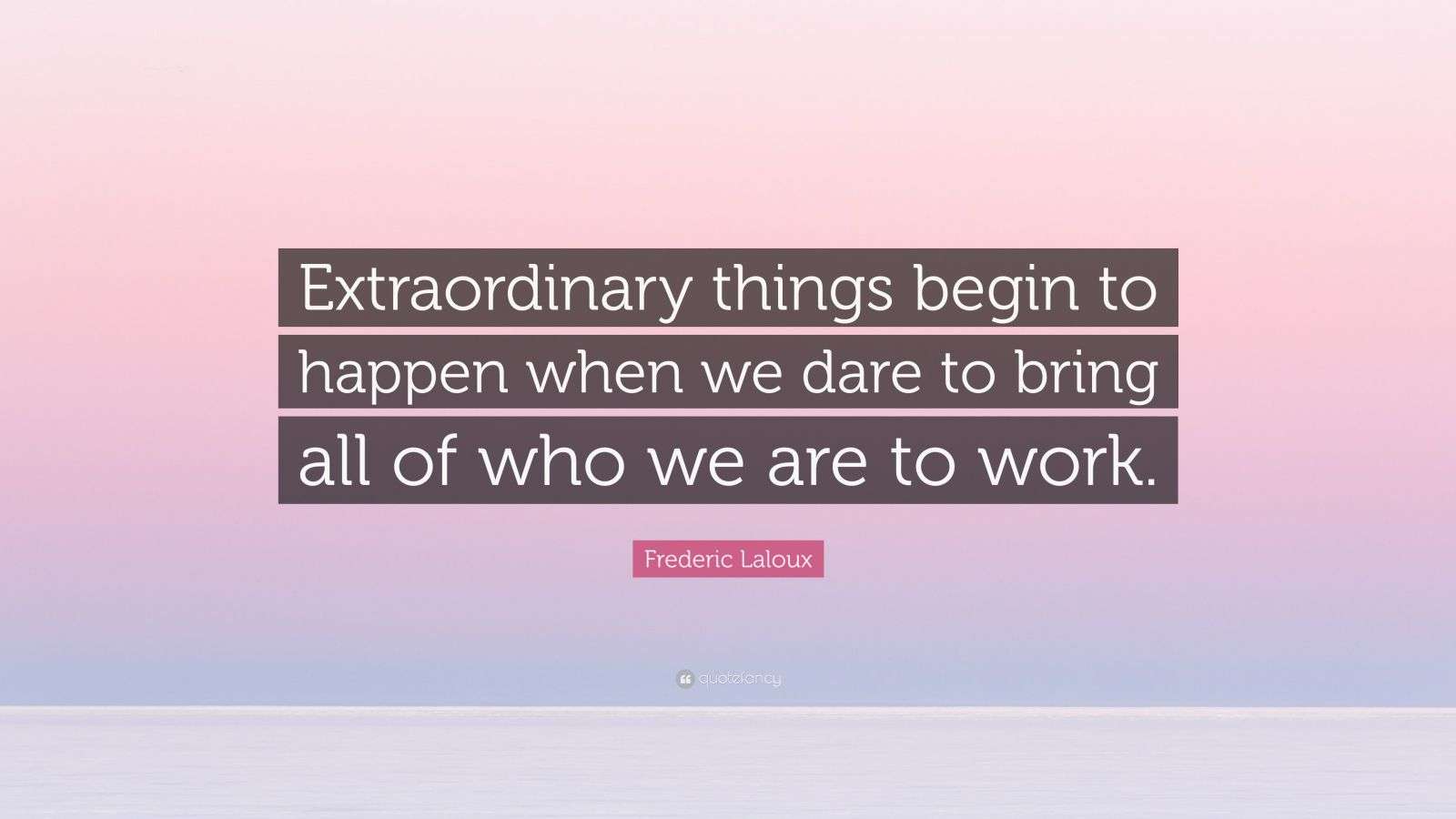 Frederic Laloux Quote: “Extraordinary things begin to happen when we ...