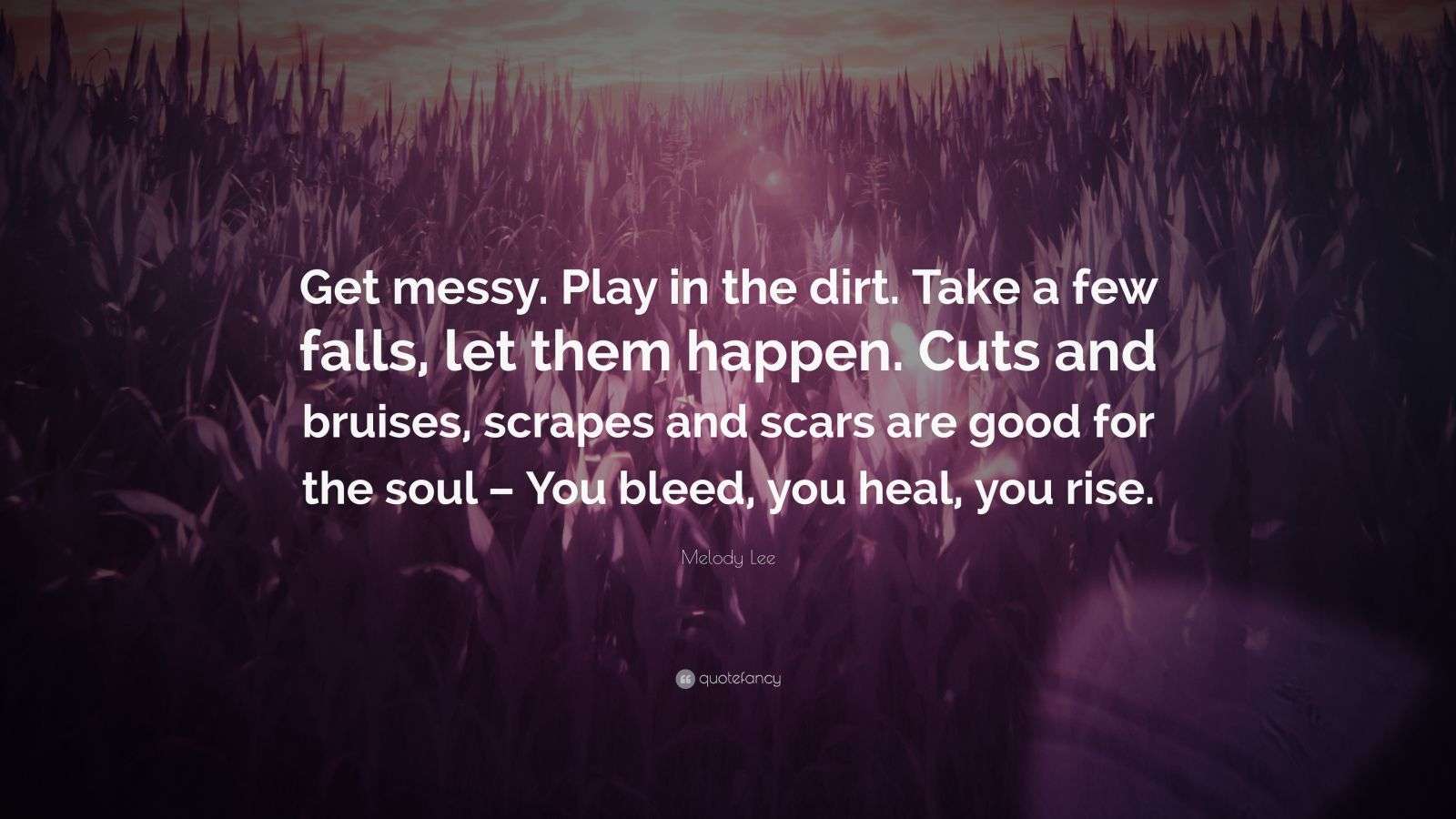 Melody Lee Quote: “Get messy. Play in the dirt. Take a few falls, let ...