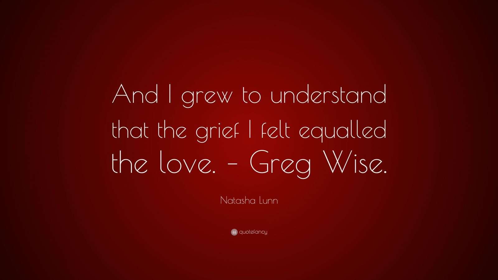 Natasha Lunn Quote: “And I grew to understand that the grief I felt ...