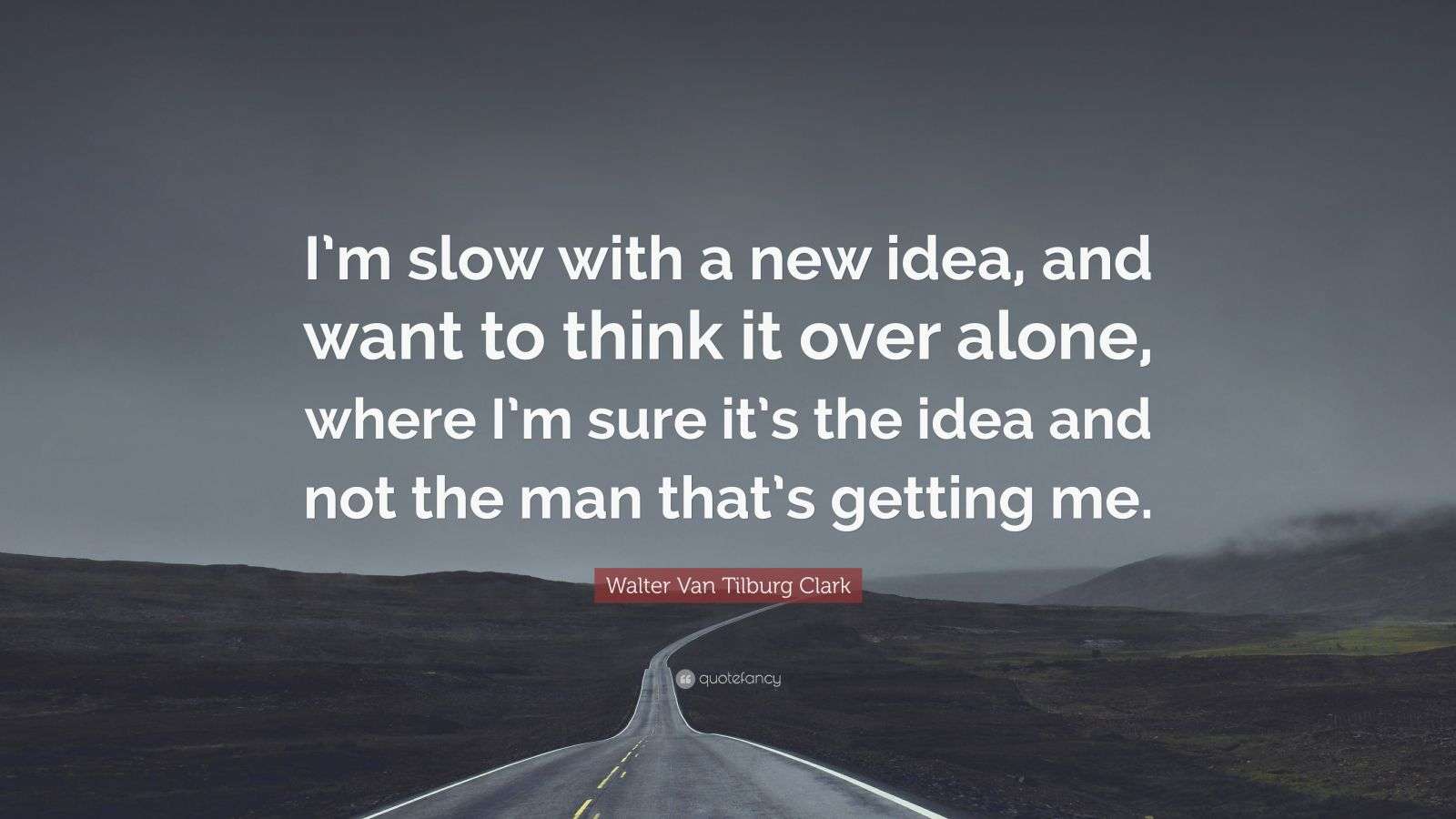 Walter Van Tilburg Clark Quote: “I’m slow with a new idea, and want to ...