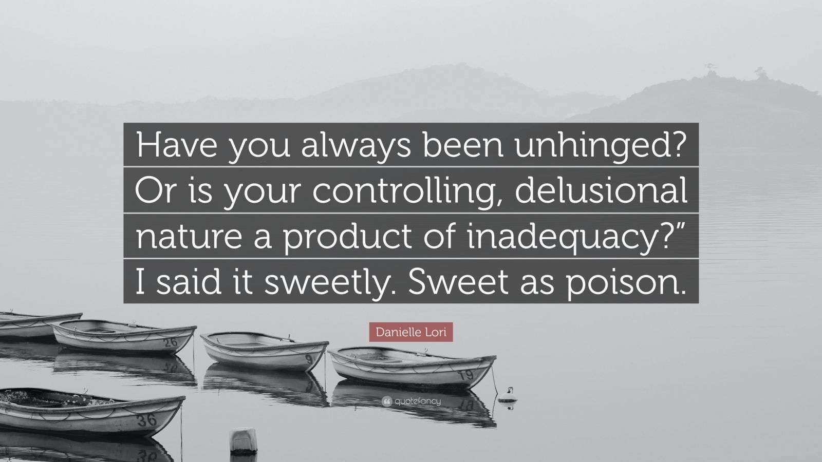 Danielle Lori Quote: “Have you always been unhinged? Or is your ...