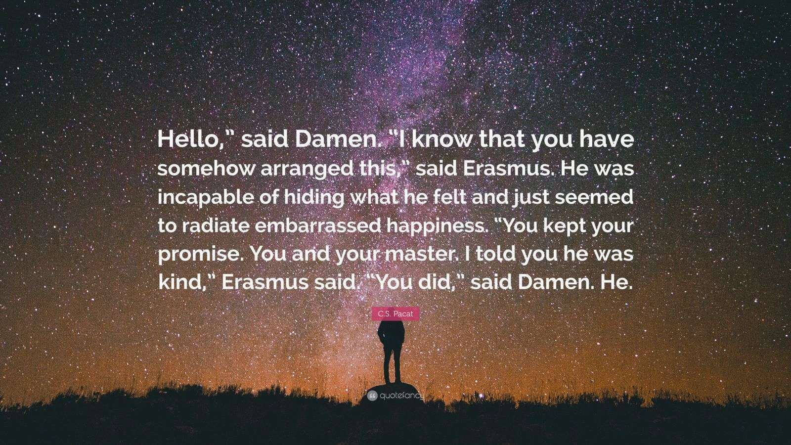 C.S. Pacat Quote: “Hello,” said Damen. “I know that you have somehow ...