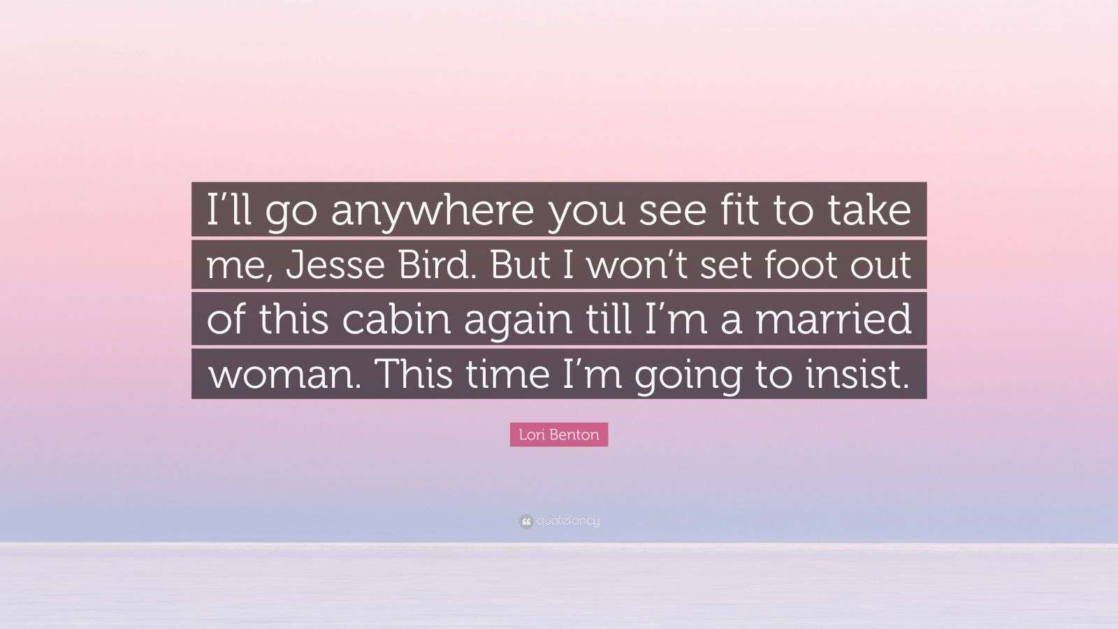 Lori Benton Quote: “I’ll go anywhere you see fit to take me, Jesse Bird ...