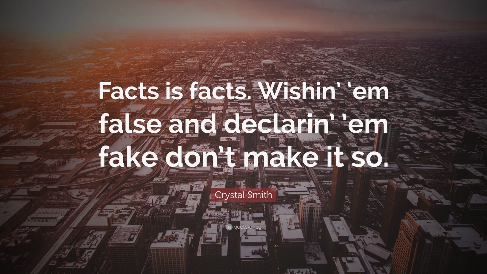Crystal Smith Quote: “Facts is facts. Wishin’ ‘em false and declarin ...