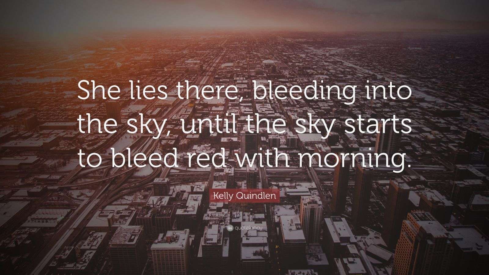 Kelly Quindlen Quote: “She lies there, bleeding into the sky, until the ...