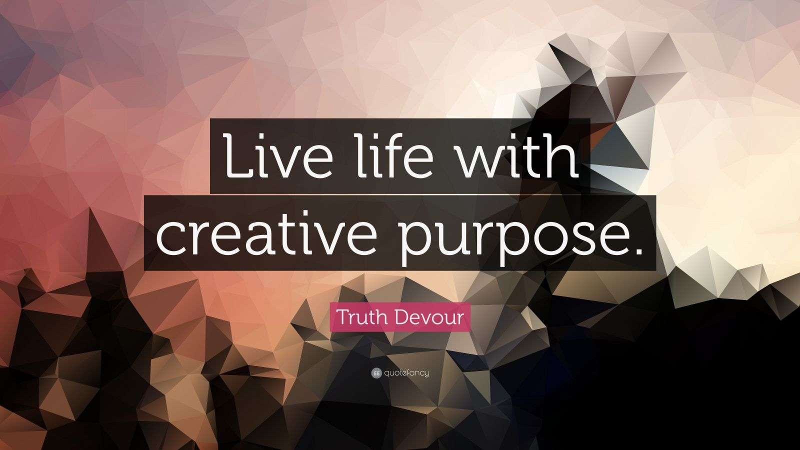 Truth Devour Quote: “Live life with creative purpose.”