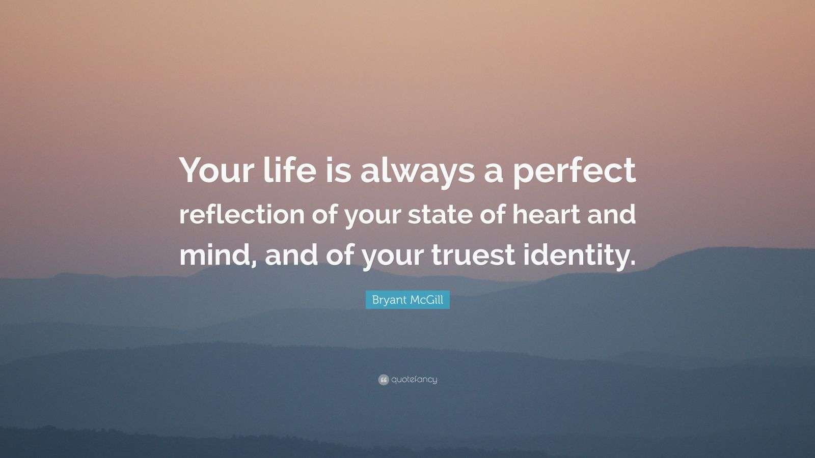 Bryant McGill Quote: “Your life is always a perfect reflection of your ...