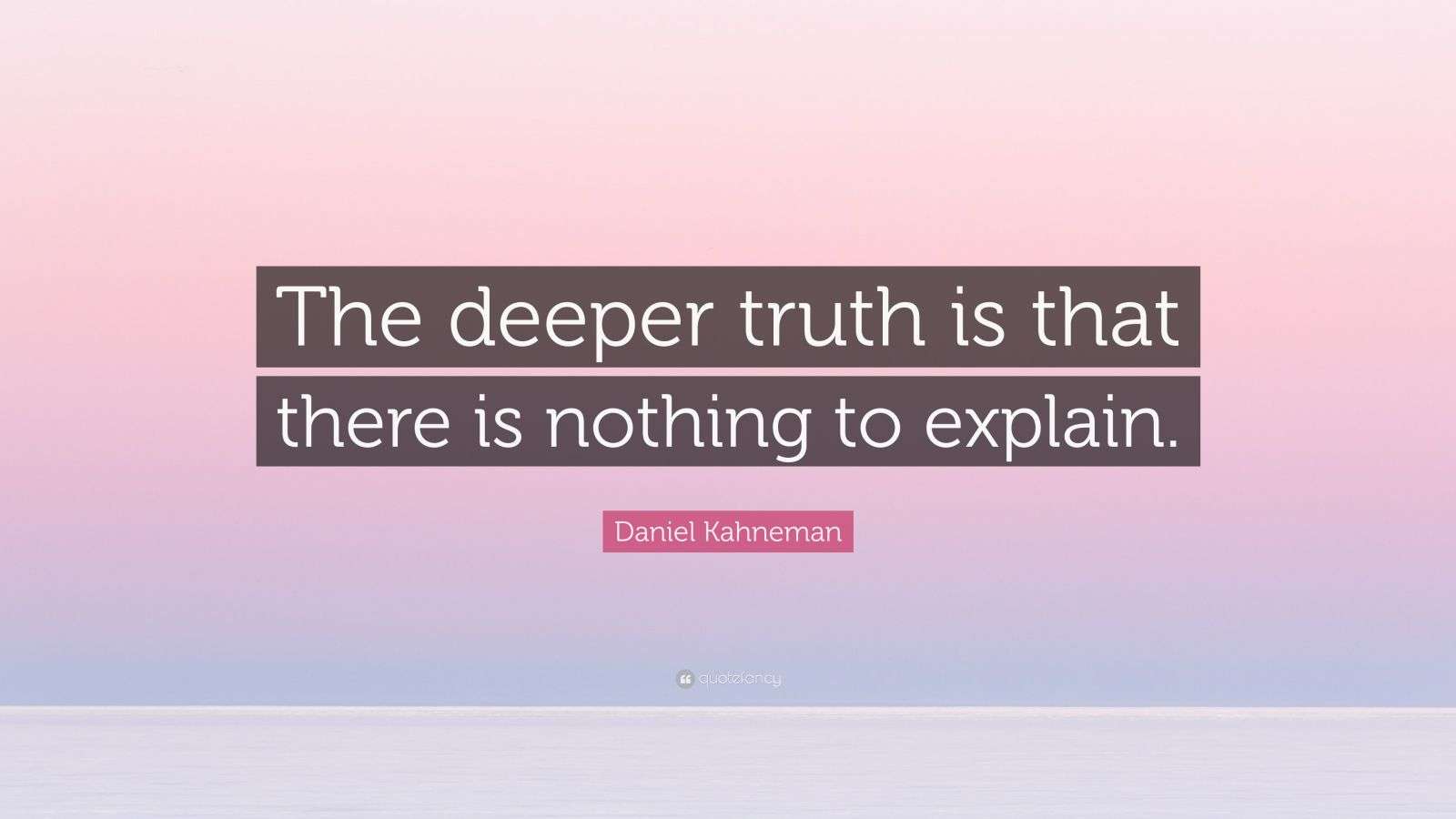 Daniel Kahneman Quote: “The deeper truth is that there is nothing to ...