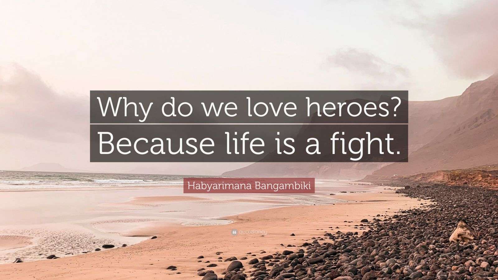 Habyarimana Bangambiki Quote: “Why do we love heroes? Because life is a ...
