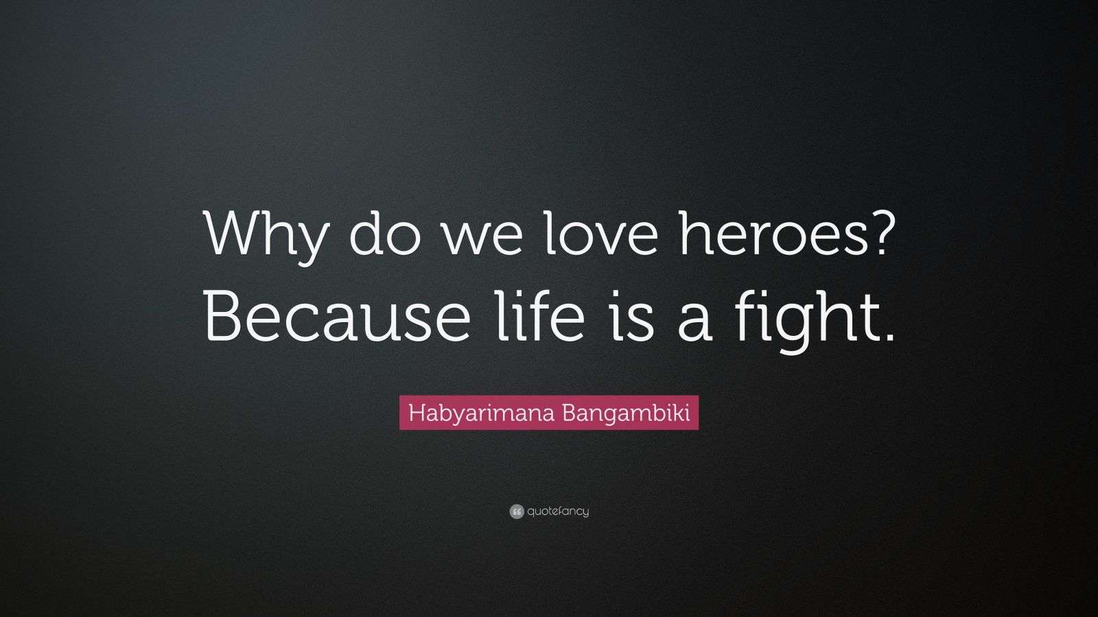 Habyarimana Bangambiki Quote: “Why do we love heroes? Because life is a ...