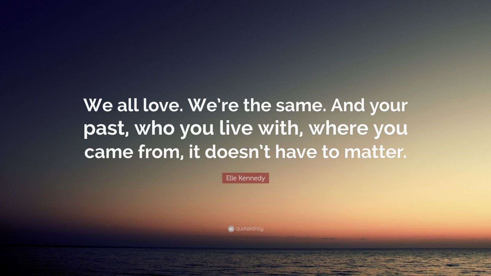 Elle Kennedy Quote: “We all love. We’re the same. And your past, who ...