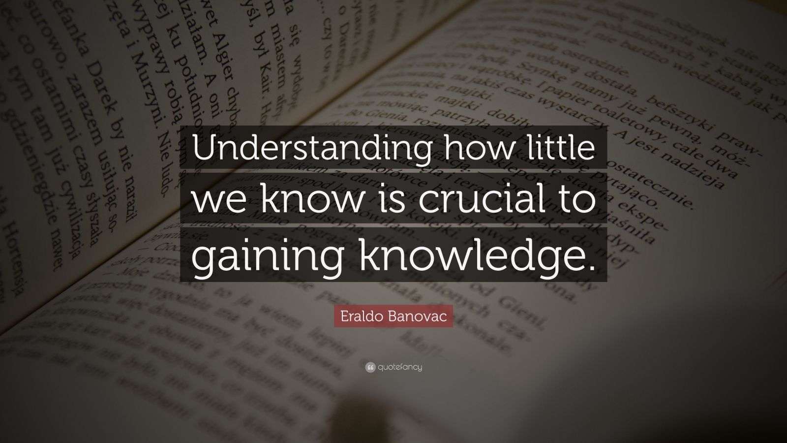 Eraldo Banovac Quote: “Understanding how little we know is crucial to ...