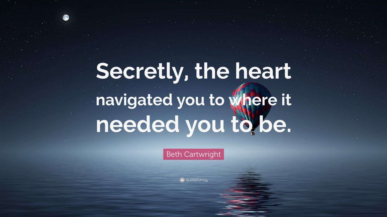 Beth Cartwright Quote: “Secretly, the heart navigated you to where it ...
