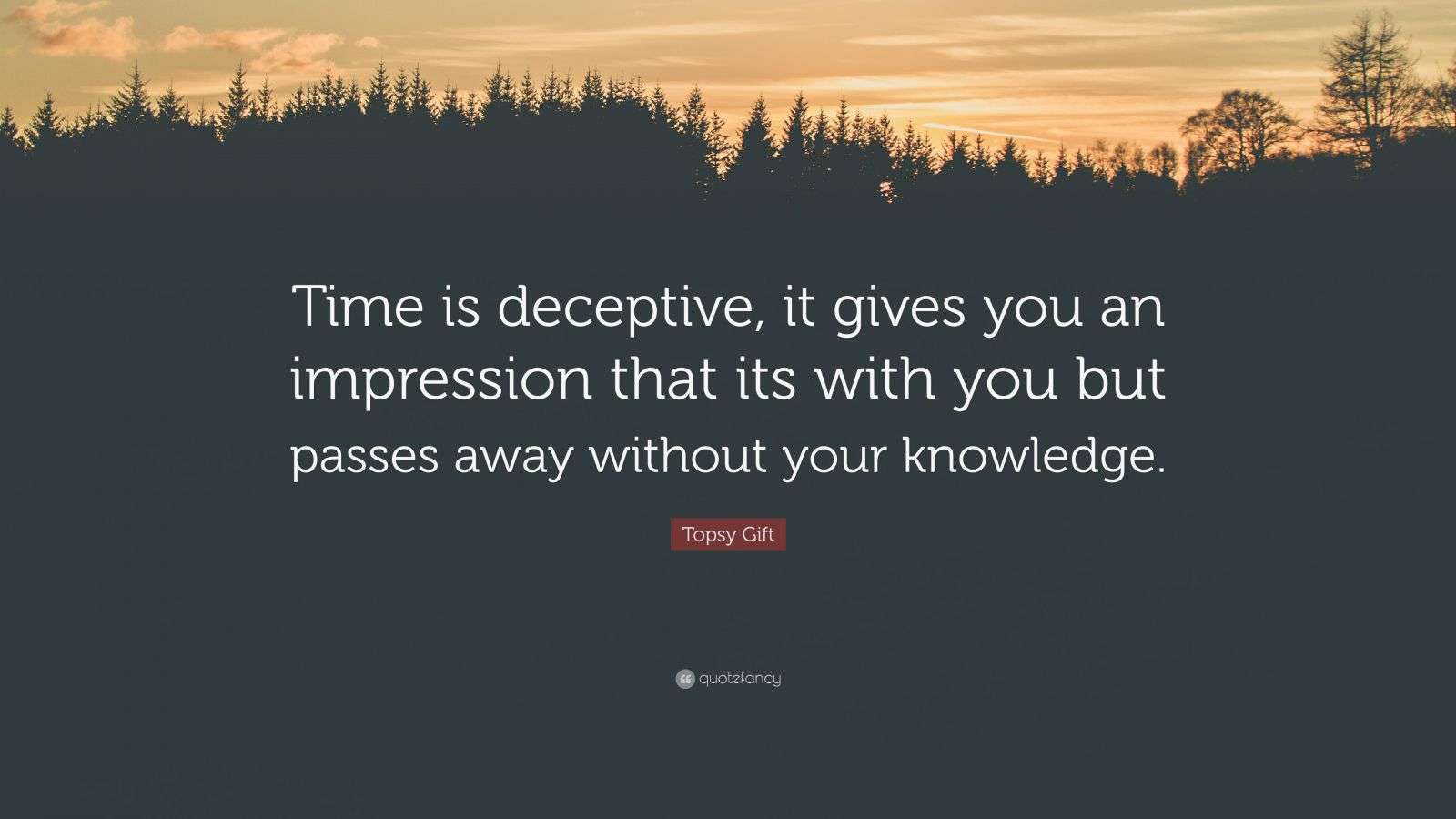 Topsy Gift Quote: “Time is deceptive, it gives you an impression that ...