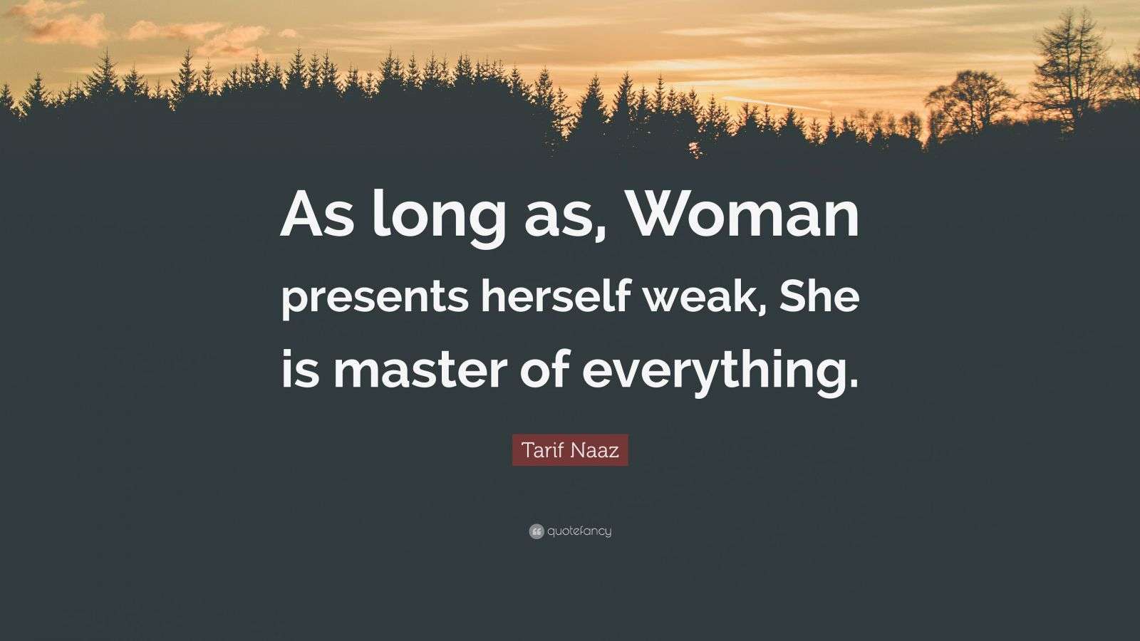 Tarif Naaz Quote: “As long as, Woman presents herself weak, She is ...