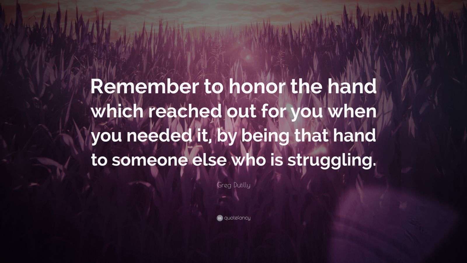 Greg Dutilly Quote: “Remember to honor the hand which reached out for ...