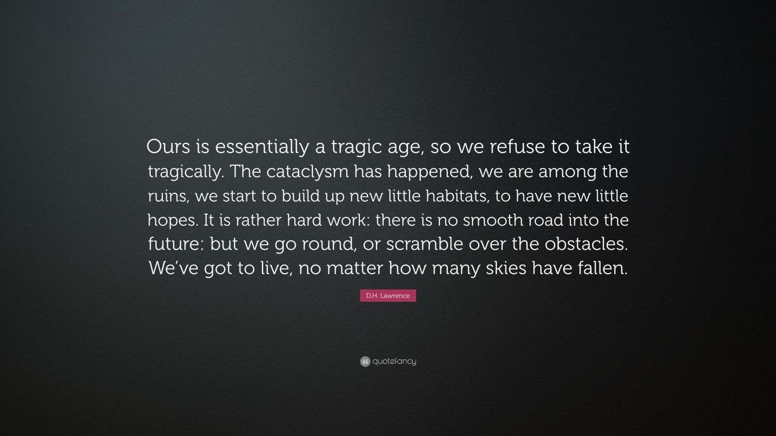D.H. Lawrence Quote: “Ours is essentially a tragic age, so we refuse to ...