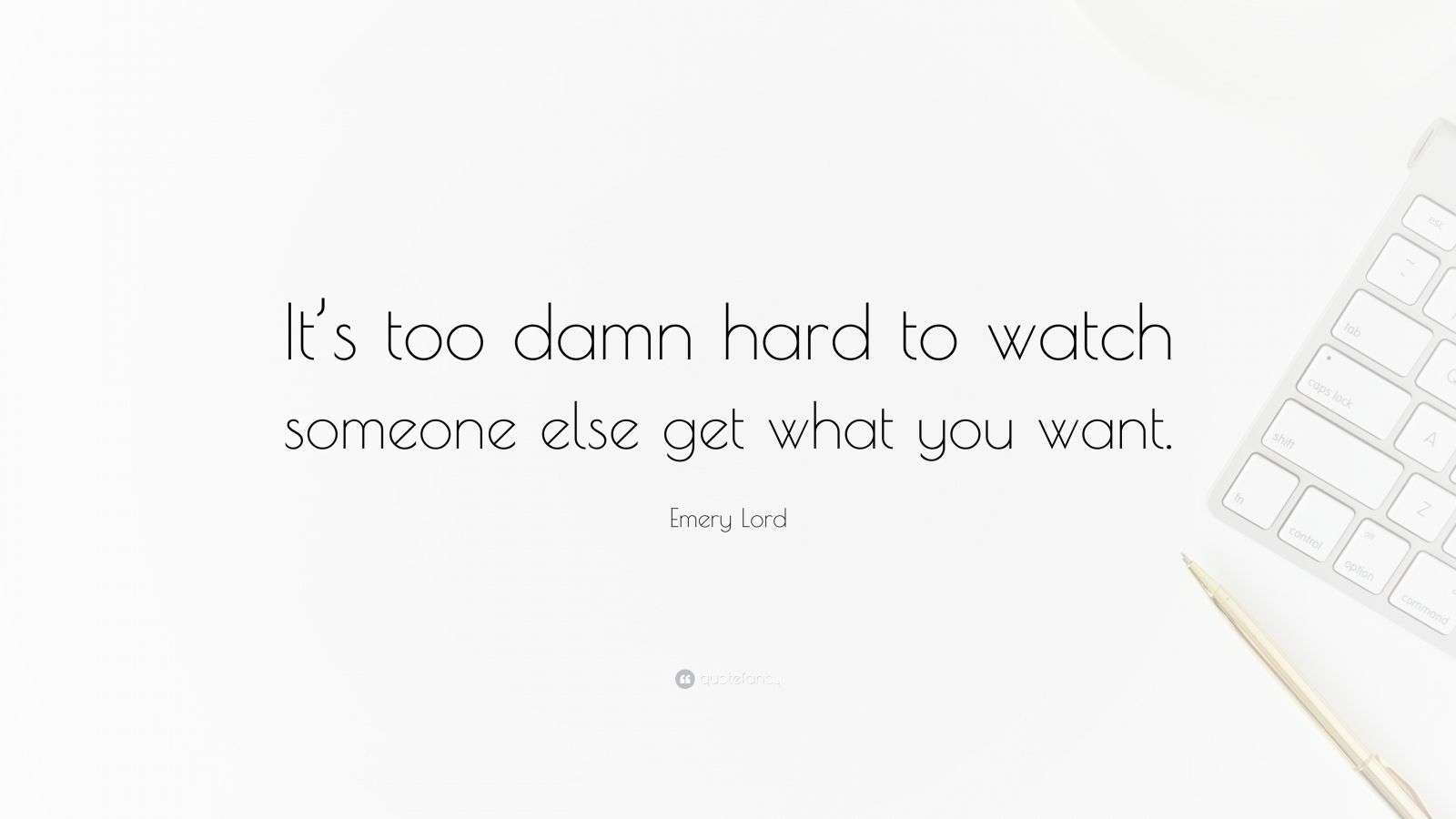 Emery Lord Quote: “It’s too damn hard to watch someone else get what ...