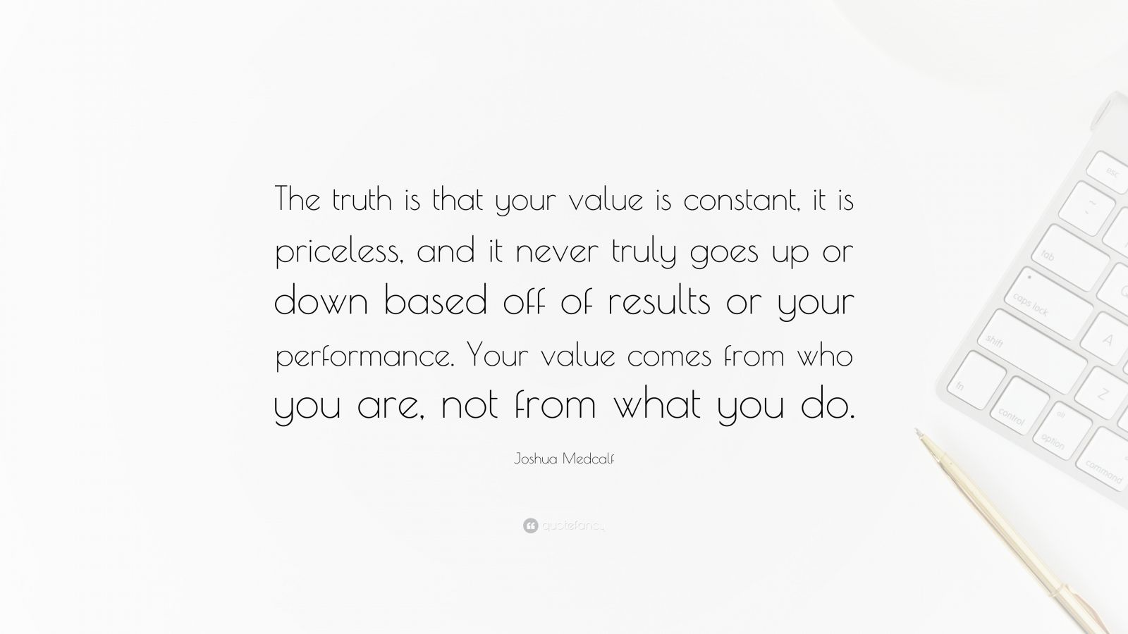 Joshua Medcalf Quote: “The truth is that your value is constant, it is ...