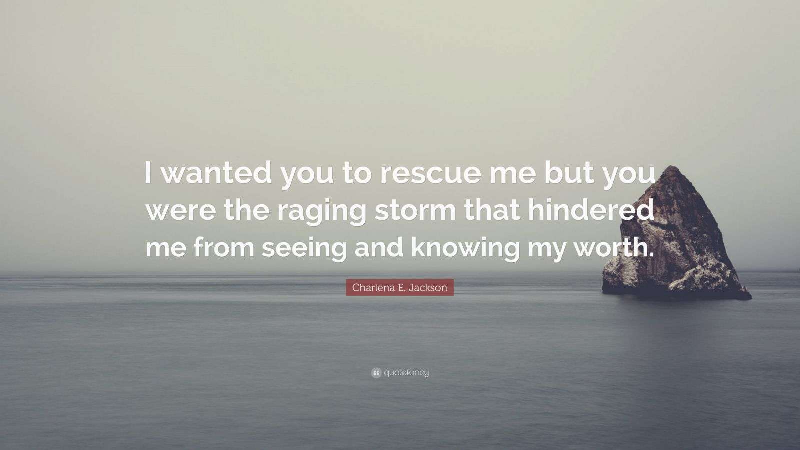 Charlena E. Jackson Quote: “I wanted you to rescue me but you were the ...