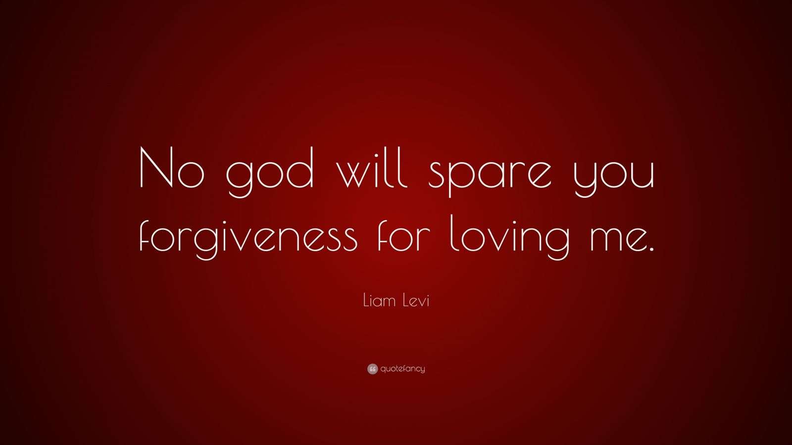 Liam Levi Quote: “No god will spare you forgiveness for loving me.”