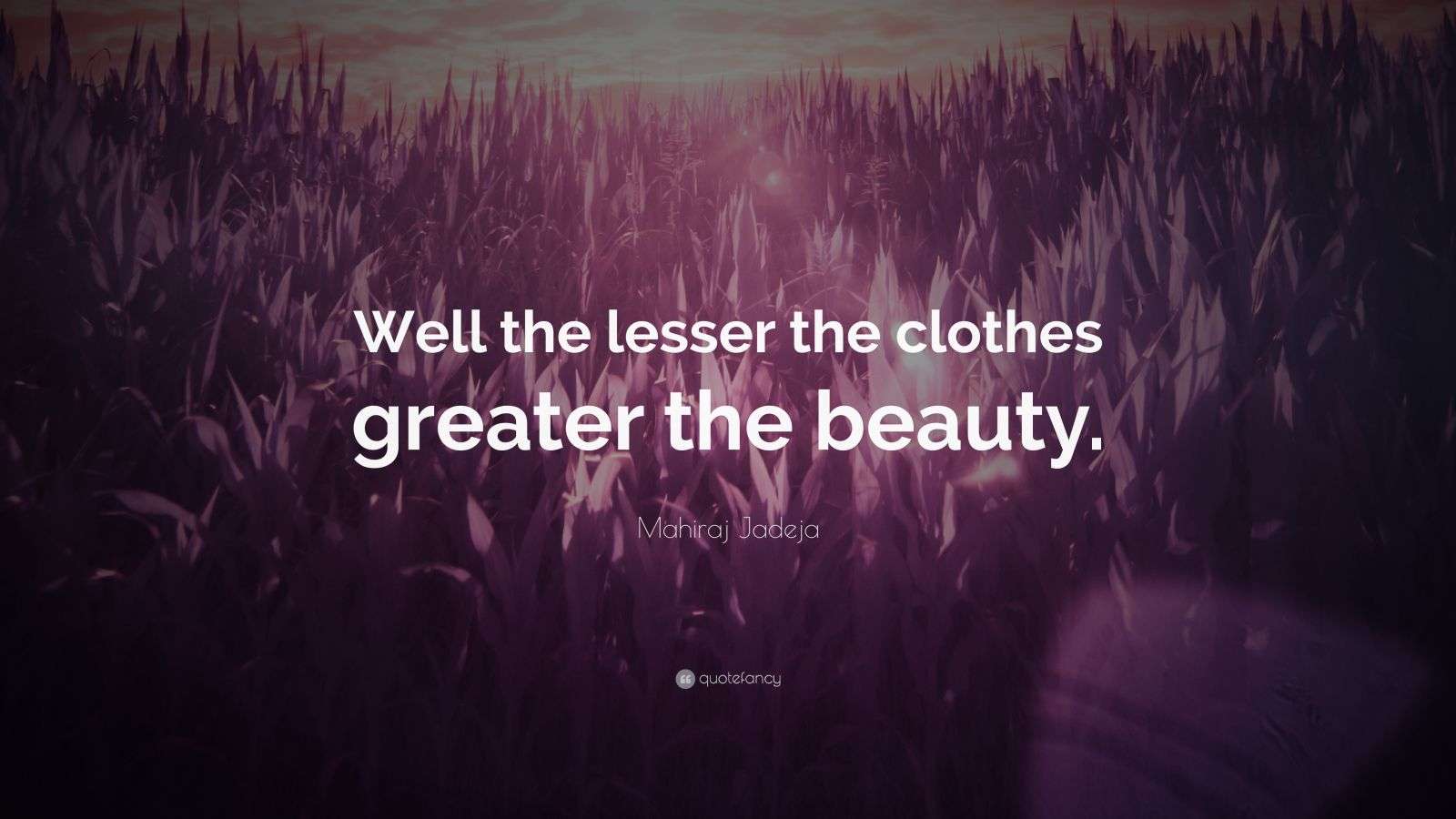 Mahiraj Jadeja Quote: “Well the lesser the clothes greater the beauty.”