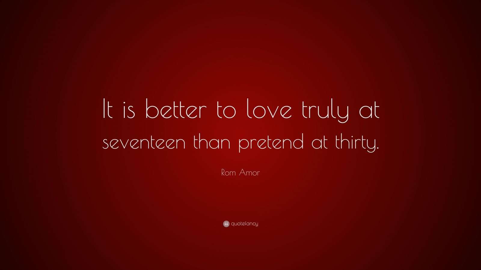 Rom Amor Quote: “It is better to love truly at seventeen than pretend ...