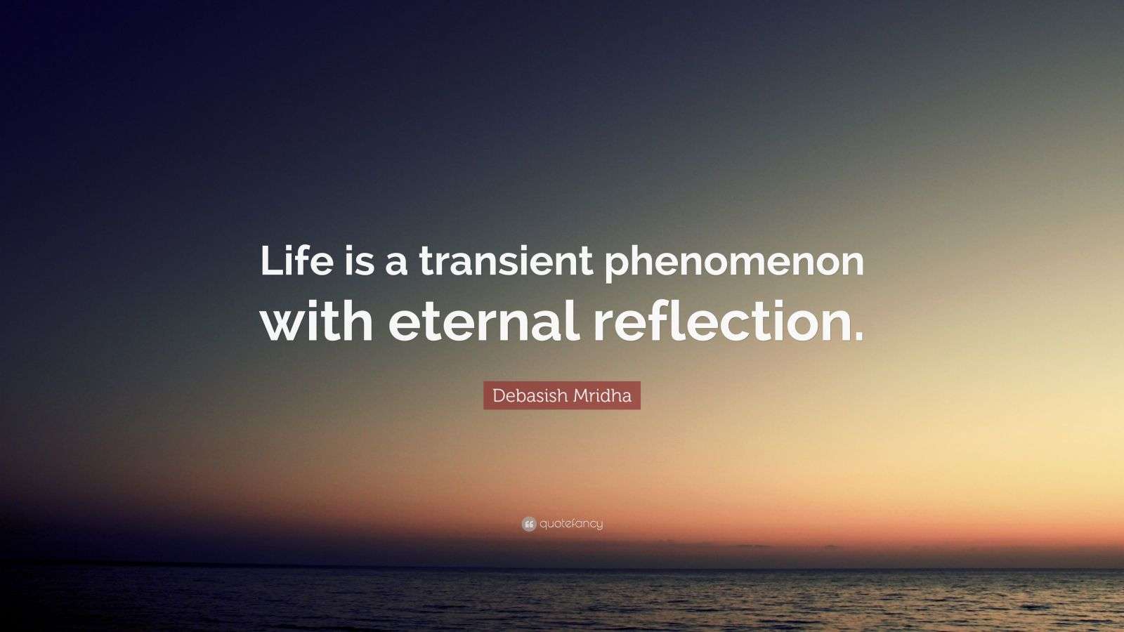 Debasish Mridha Quote: “Life is a transient phenomenon with eternal ...