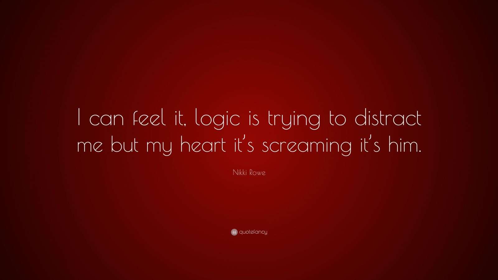 Nikki Rowe Quote: “I can feel it, logic is trying to distract me but my ...