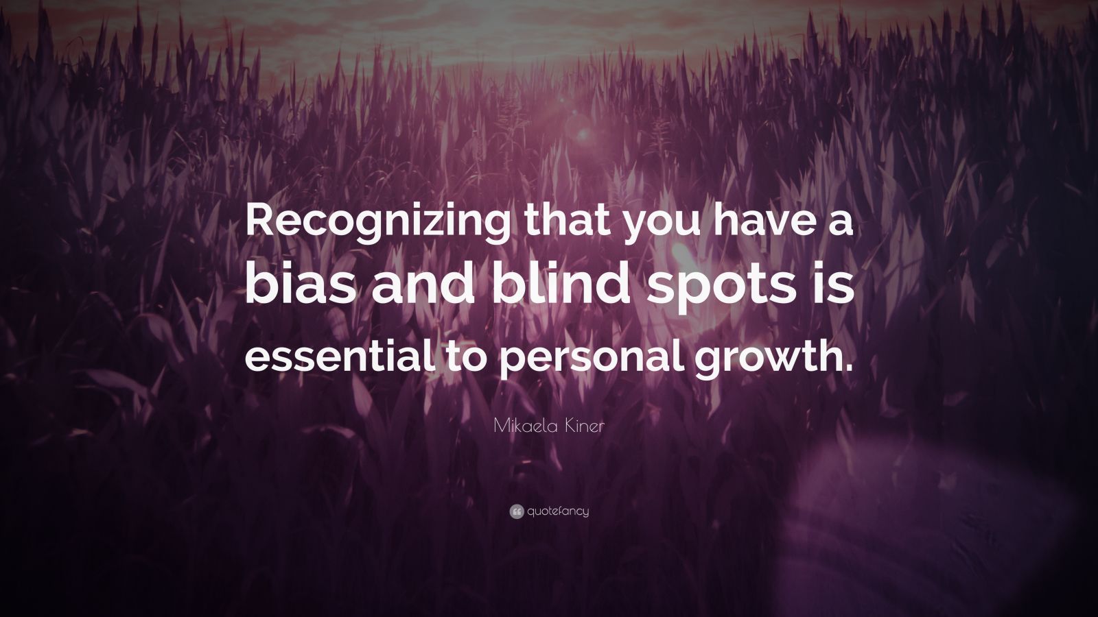 Mikaela Kiner Quote: “Recognizing that you have a bias and blind spots ...