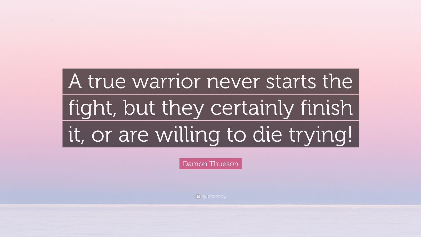 Damon Thueson Quote: “A true warrior never starts the fight, but they ...