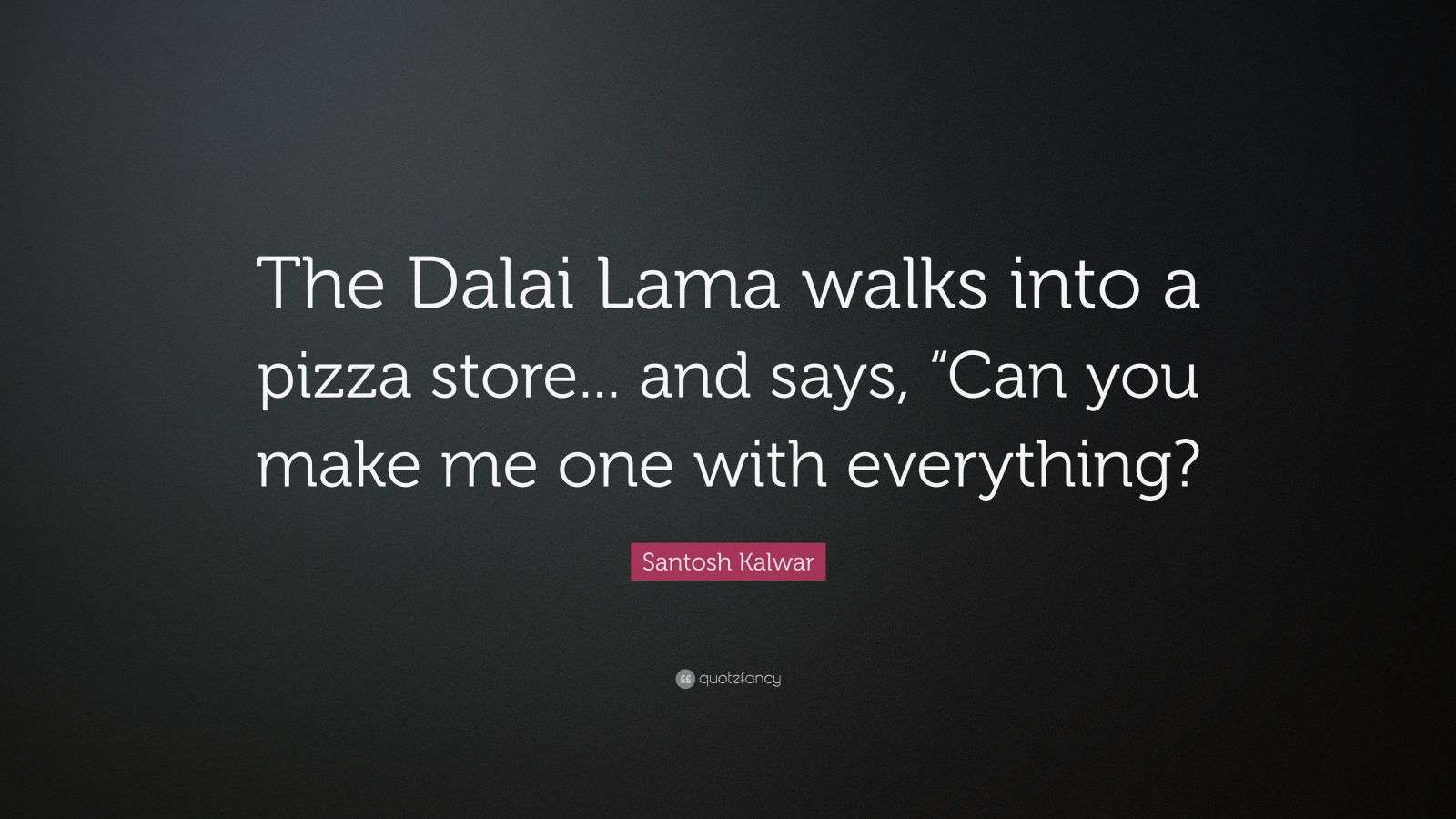 Santosh Kalwar Quote: “The Dalai Lama walks into a pizza store... and ...