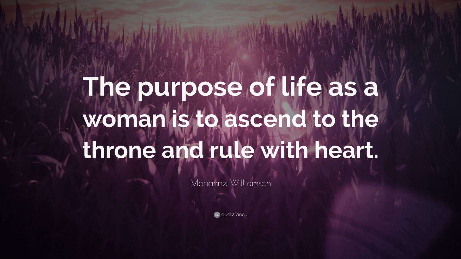 Marianne Williamson Quote: “The purpose of life as a woman is to ascend ...