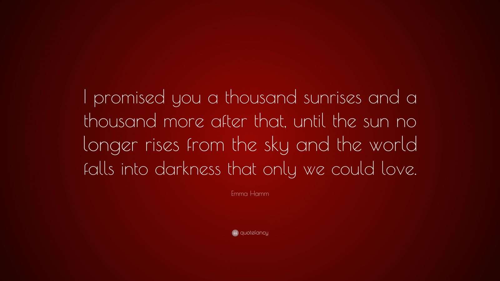 Emma Hamm Quote: “I promised you a thousand sunrises and a thousand ...