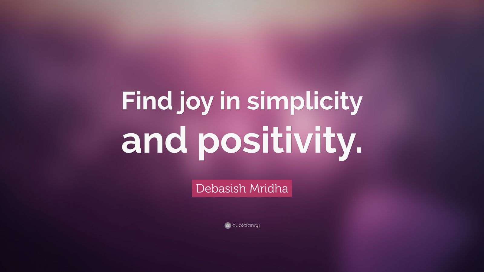 Debasish Mridha Quote: “Find joy in simplicity and positivity.”