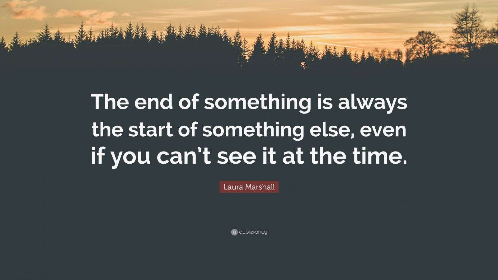 Laura Marshall Quote: “The end of something is always the start of ...