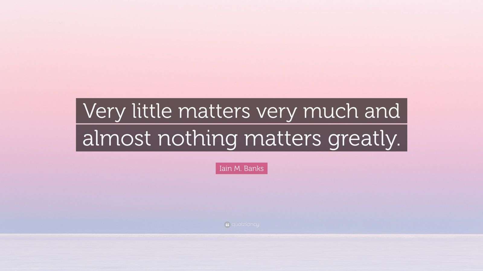 Iain M. Banks Quote: “Very little matters very much and almost nothing ...