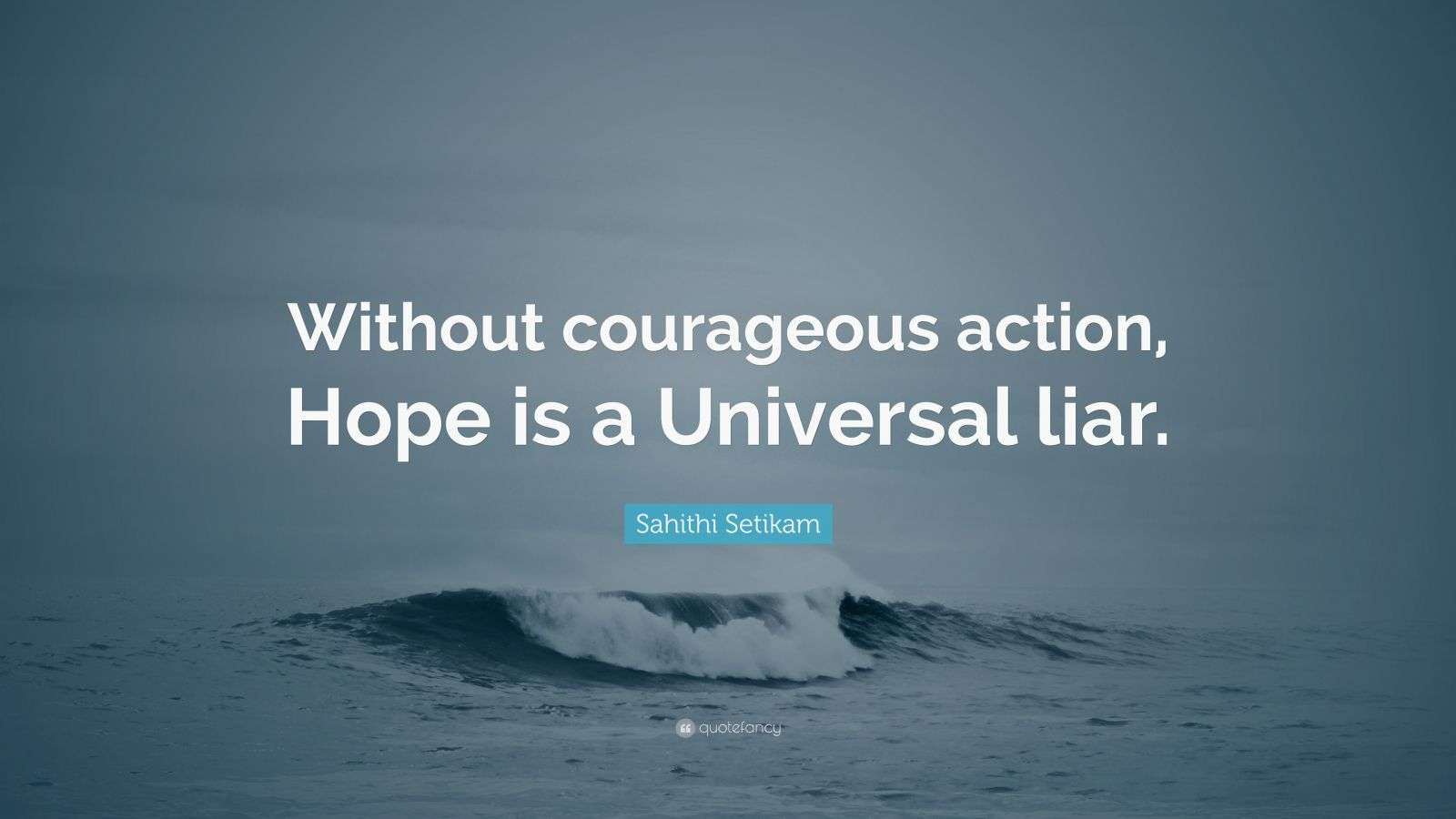 Sahithi Setikam Quote: “Without courageous action, Hope is a Universal ...