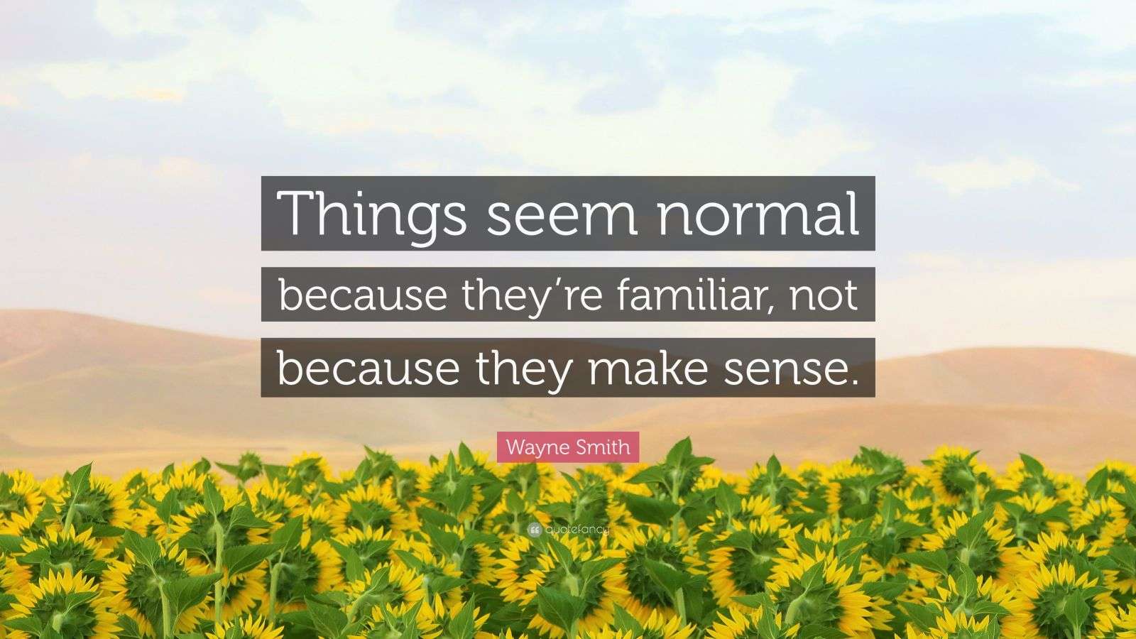Wayne Smith Quote: “Things seem normal because they’re familiar, not ...