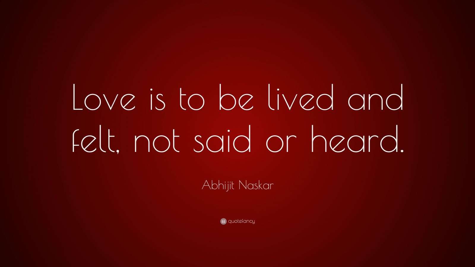 Abhijit Naskar Quote: “Love is to be lived and felt, not said or heard.”