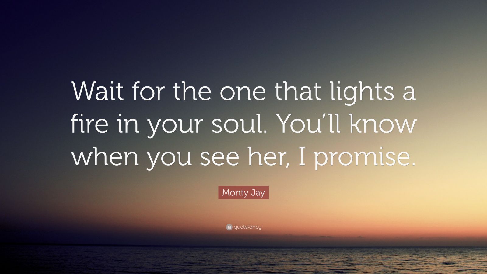 Monty Jay Quote: “Wait for the one that lights a fire in your soul. You ...