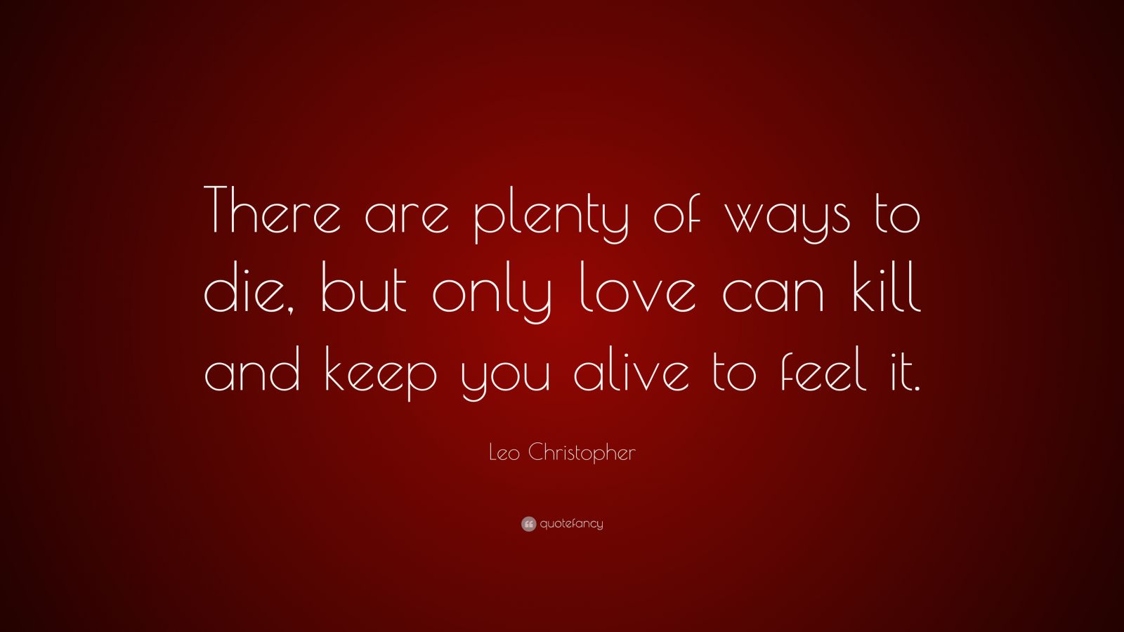 Leo Christopher Quote: “There are plenty of ways to die, but only love ...