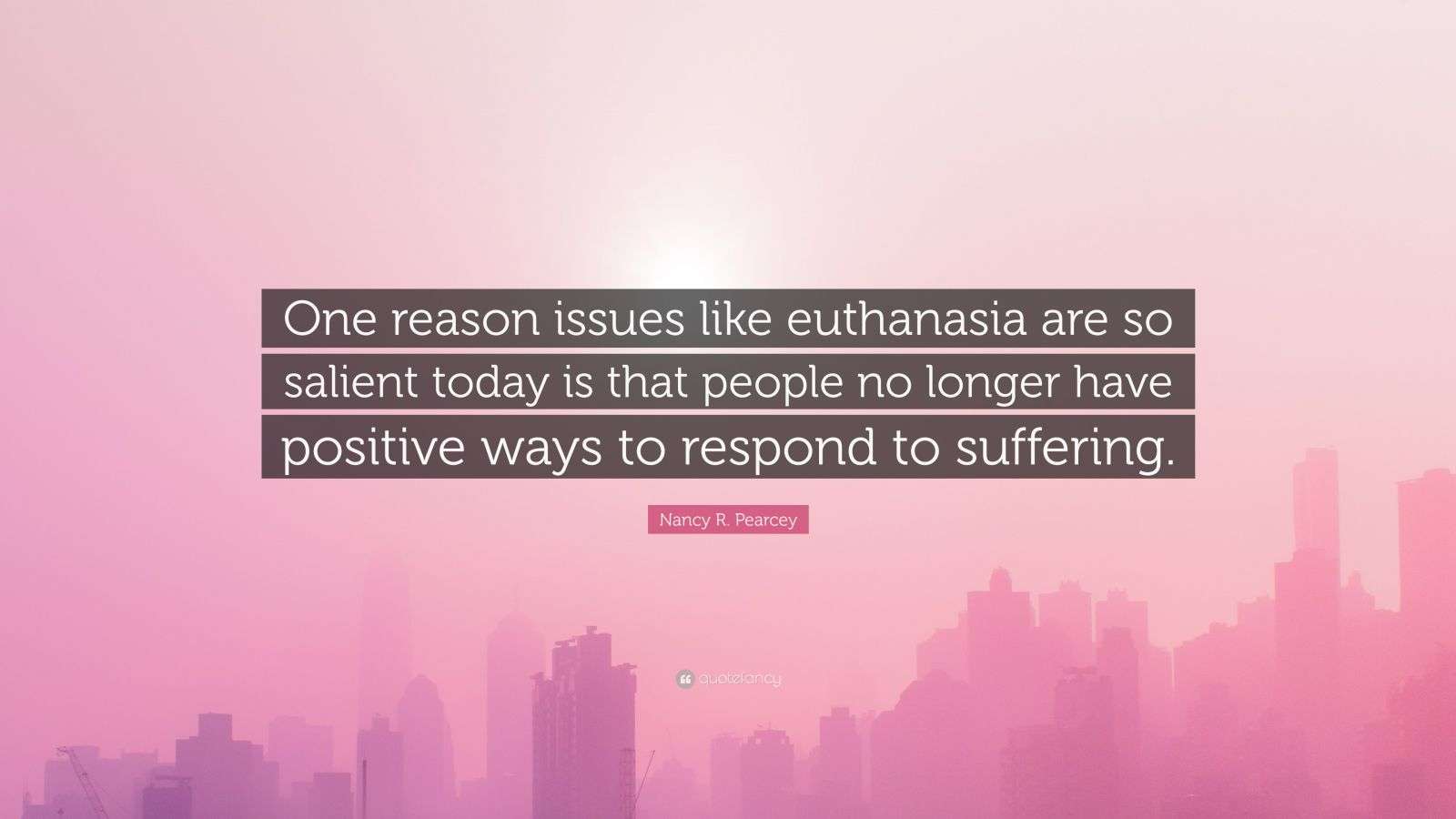 Nancy R. Pearcey Quote: “One reason issues like euthanasia are so ...