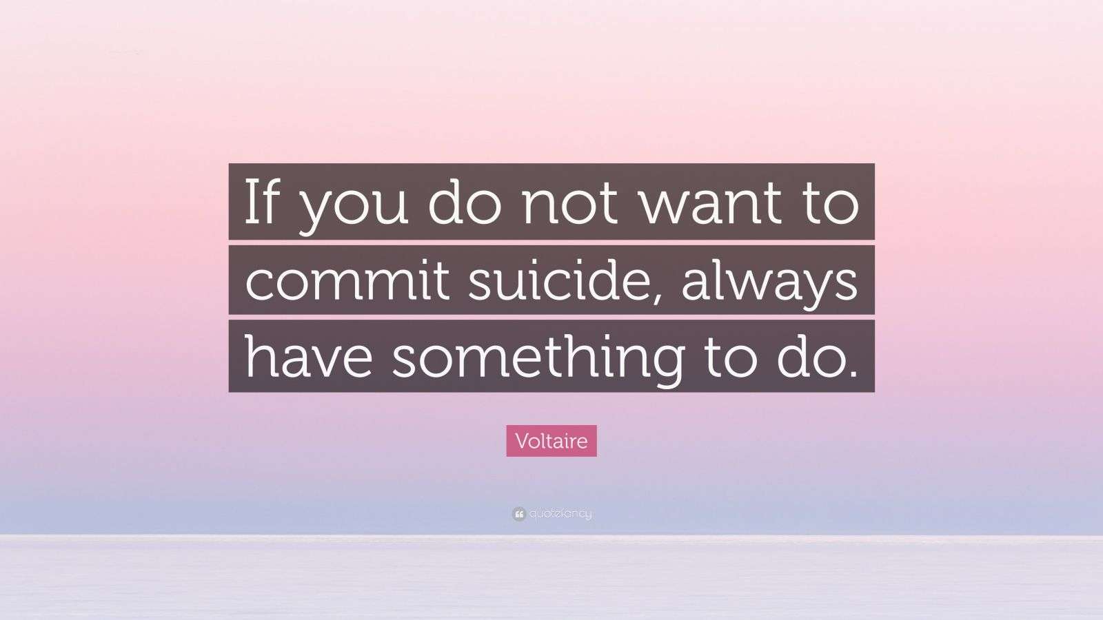 Voltaire Quote: “If you do not want to commit suicide, always have ...
