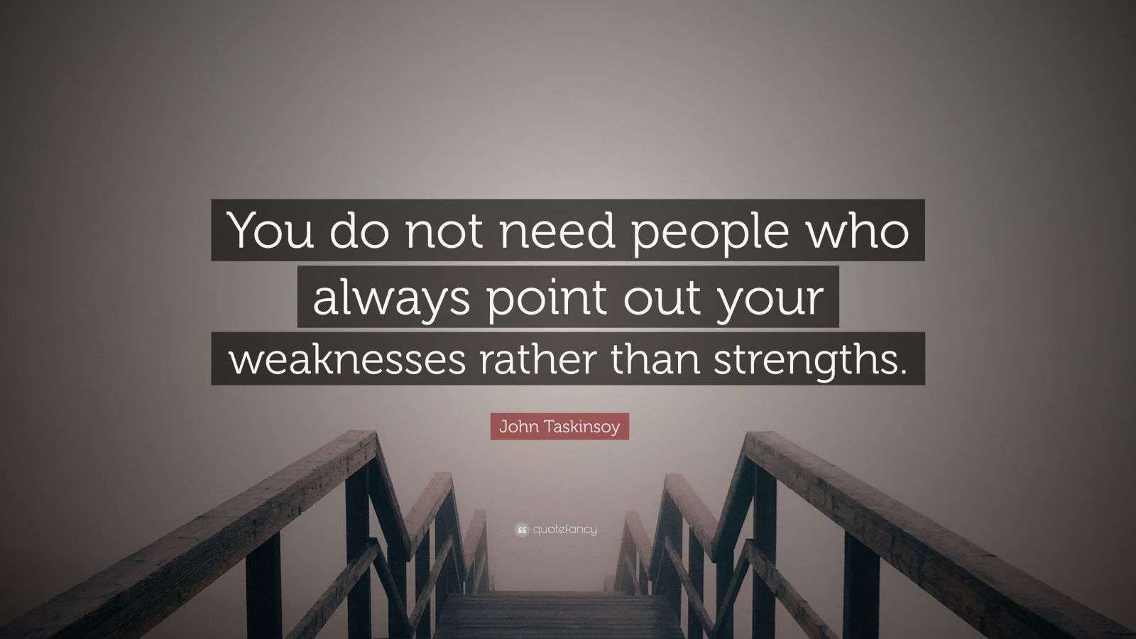 John Taskinsoy Quote: “You do not need people who always point out your ...