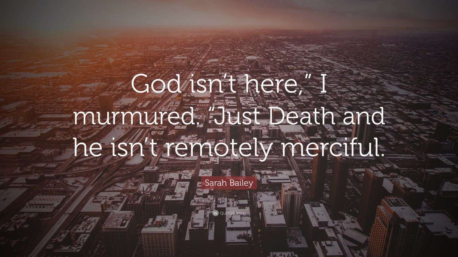 Sarah Bailey Quote: “God isn’t here,” I murmured. “Just Death and he ...