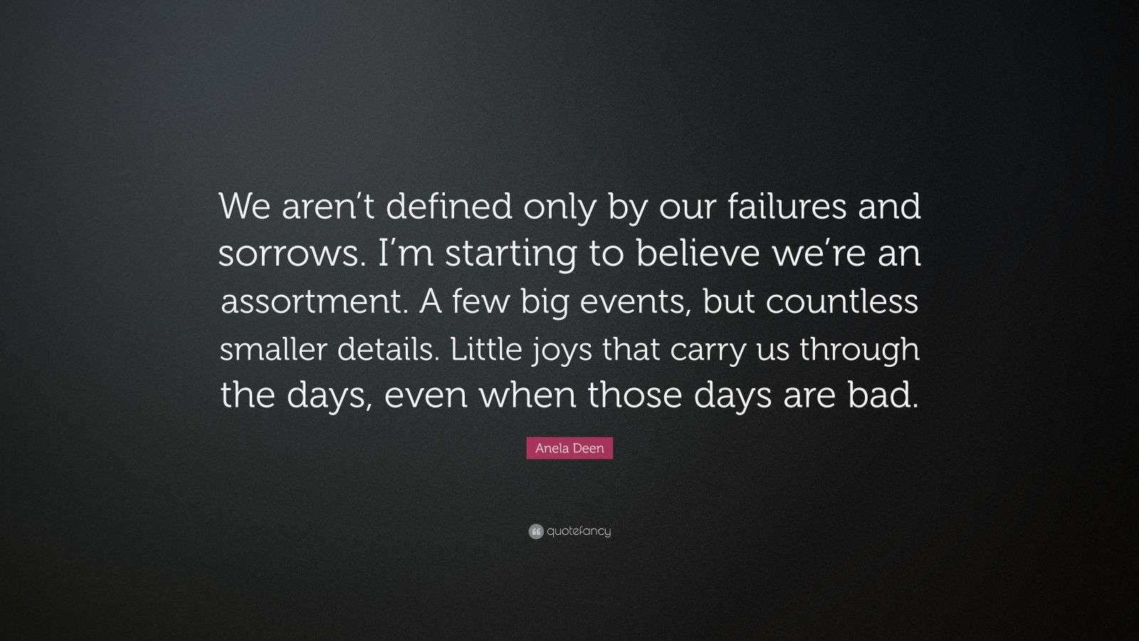 Anela Deen Quote: “We aren’t defined only by our failures and sorrows ...
